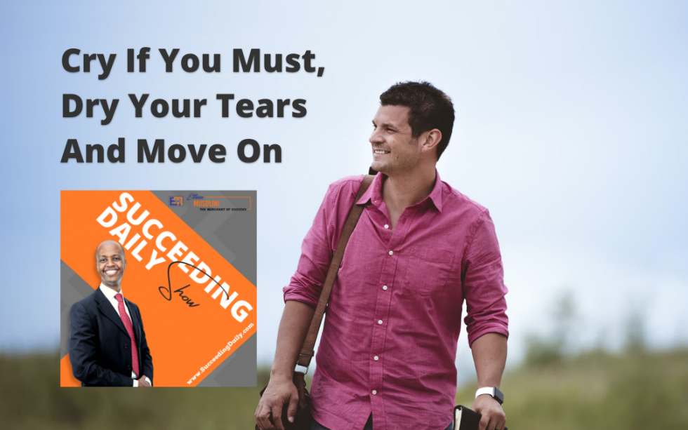 Cry If You Must, Dry Your Tears And Move On - Succeeding Daily
