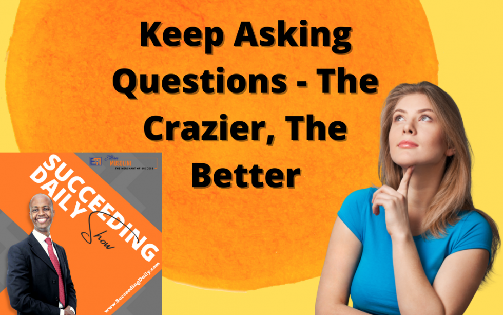 Keep asking questions - the crazier, the better - Succeeding Daily